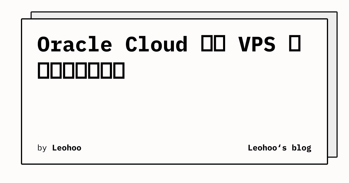 Oracle Cloud 免费 VPS 申请成功经验分享 | Leohoo‘s blog