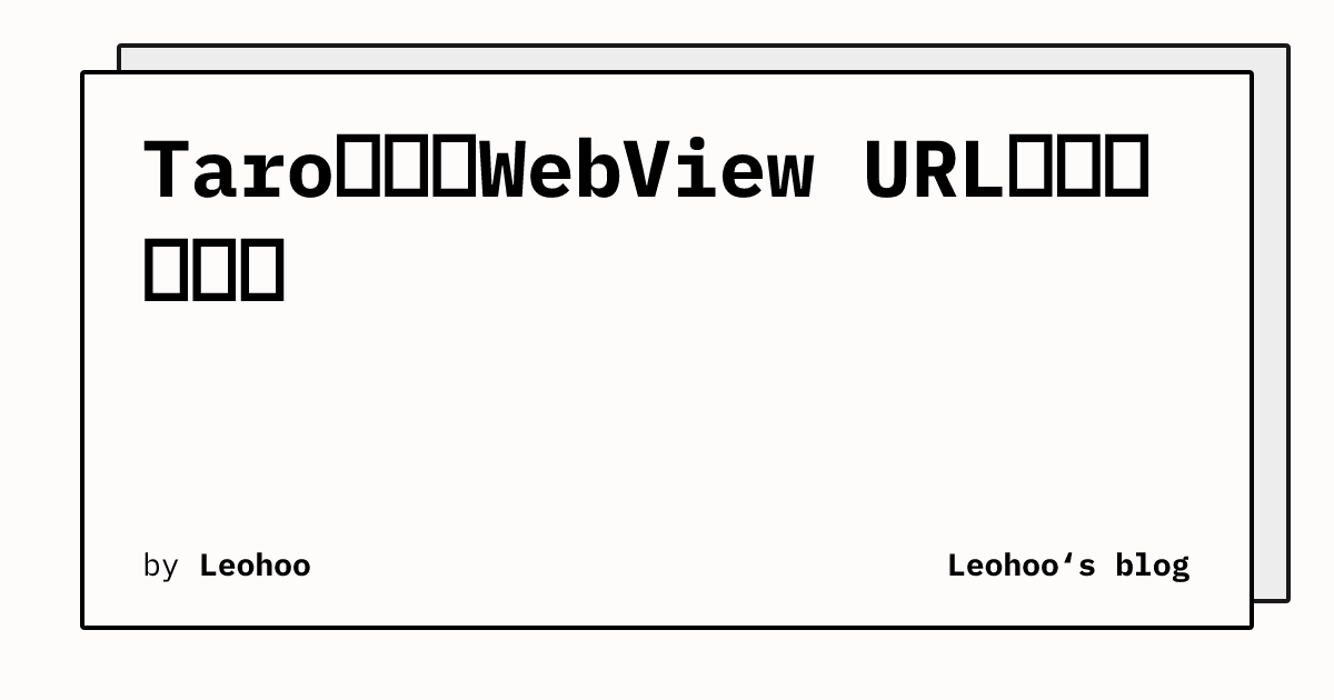 Taro小程序WebView URL传参踩坑记录 | Leohoo‘s blog
